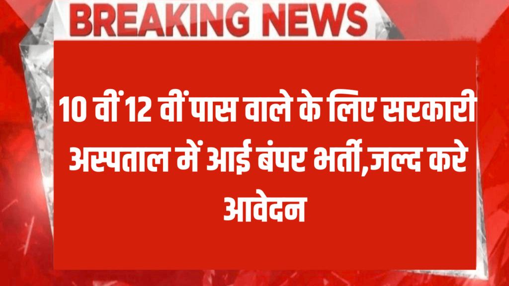 Sarkari Aspatal New Recruitment: 10 वीं 12 वीं पास वाले के लिए सरकारी ...